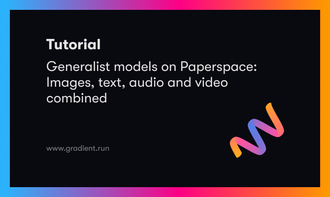 Generalist models on Paperspace: Images, text, audio and video combined