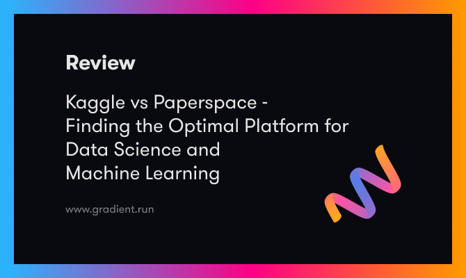 Kaggle Vs Paperspace Finding The Optimal Platform For Data Science