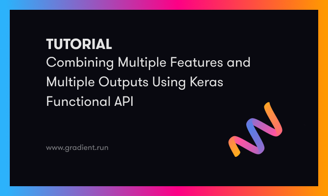 Combining Multiple Features and Multiple Outputs Using Keras Functional API