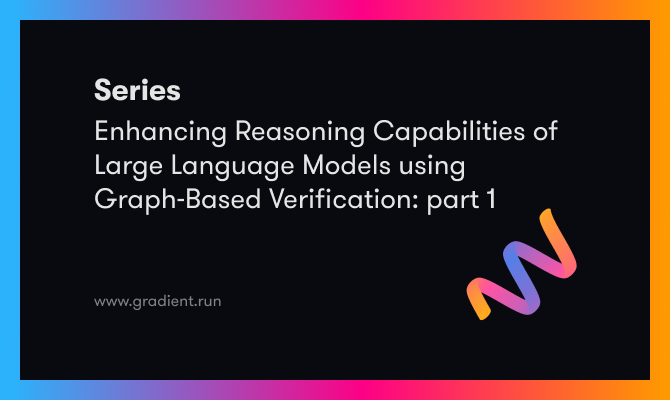 Enhancing Reasoning Capabilities Of Large Language Models Using Graph Based Verification Part 1